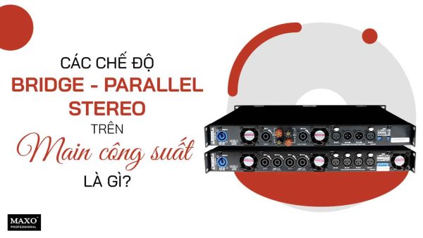 Các Chế Độ Bridge, Parallel, Stereo Trên Main Công Suất Là Gì? - MAXO Audio